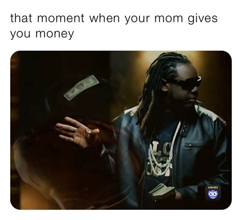 That Moment When Your Mom Gives You Money Havemeasmommy Memes