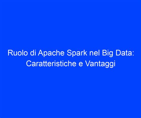 Ruolo Di Apache Spark Nel Big Data Caratteristiche E Vantaggi Riccardo De Bernardinis