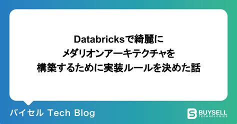 databricksで綺麗にメダリオンアーキテクチャを構築するために実装ルールを決めた話 バイセル tech blog