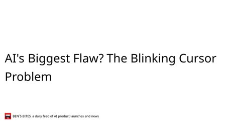 Ais Biggest Flaw The Blinking Cursor Problem Bens Bites