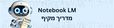 Notebook Lm מדריך מקיף לשימוש בכלי ומה היתרונות שלו