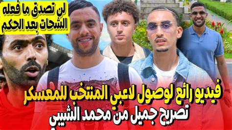 فيديو رائع وصول لاعبي المنتخب المغربي ل المغرب تصربح محمد الشيبي