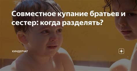 Совместное купание братьев и сестер: когда разделять? | Киндерчат | Дзен