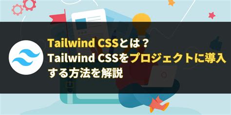 Tailwind CSSとはTailwind CSSをプロジェクトに導入する方法を解説