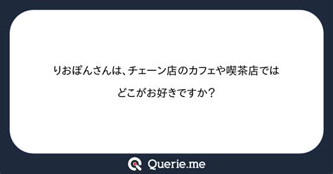 りおぽんさんは、チェーン店のカフェや喫茶店ではどこがお好きですか？新たな発想を生み出す質問箱 Querieme