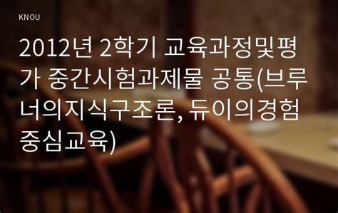 2012년 2학기 교육과정및평가 중간시험과제물 공통브루너의지식구조론 듀이의경험중심교육 방송통신대