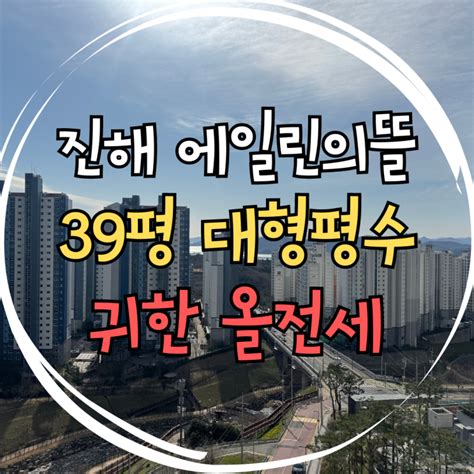 창원아파트 전세 진해 에일린의 뜰 아파트 대형평수 39py 귀한 올전세매매도 가능바다뷰남서향햇빛짱짱빠른입주 가능