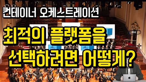 컨테이너 오케스트레이션을 위한 최적의 플랫폼 선택은 어떻게 해야 할까요 Youtube