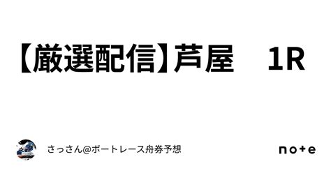 【厳選配信】芦屋 1r｜さっさんボートレース舟券予想