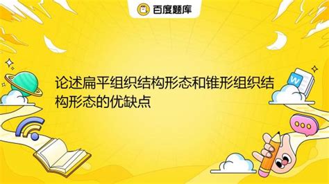 论述扁平组织结构形态和锥形组织结构形态的优缺点 百度教育