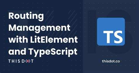 Routing Management With Litelement And Typescript This Dot Labs