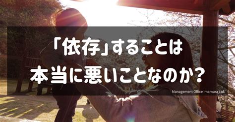 「依存」することは、本当に悪いことなのか？ 株式会社マネジメントオフィスいまむら