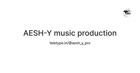 Aesh Y Music Production — Teletype