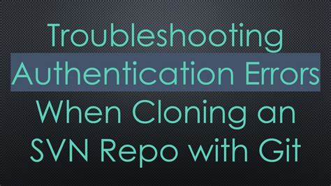 Troubleshooting Authentication Errors When Cloning An Svn Repo With Git
