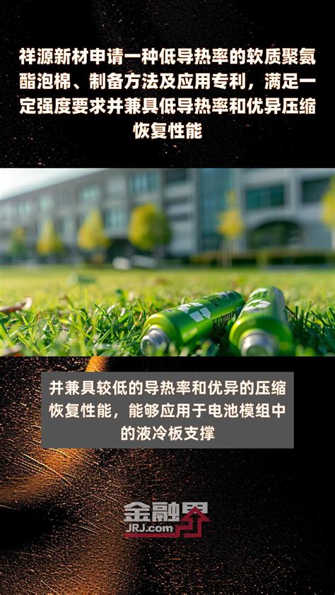 祥源新材申请一种低导热率的软质聚氨酯泡棉、制备方法及应用专利，满足一定强度要求并兼具低导热率和优异压缩恢复性能快报凤凰网视频凤凰网