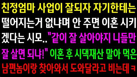 실화사연친정엄마 사업이 잘되자 자기한테는 떨어지는거 없냐며 안주면 이혼시키겠다는 시모이혼후 재산말아 먹은 남편놈이랑