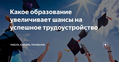Какое образование увеличивает шансы на успешное трудоустройство Работа Карьера Призвание Дзен
