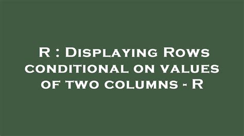 R Displaying Rows Conditional On Values Of Two Columns R Youtube