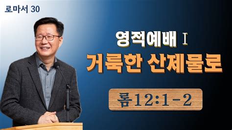 영적예배1 거룩한 산 제물로롬121 2 ㅣ 마요한 목사 Youtube