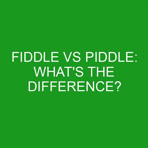 Fiddle Vs Piddle Whats The Difference Differencess