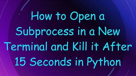 How To Open A Subprocess In A New Terminal And Kill It After 15 Seconds In Python Youtube