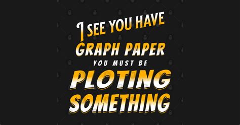 I See You Have Graph Paper You Must Be Ploting Something Math T