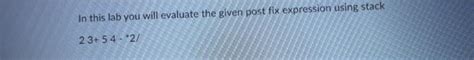 solved in this lab you will evaluate the given post fix