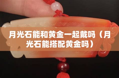 月光石能和黄金一起戴吗月光石能搭配黄金吗 材质种类 国石之家