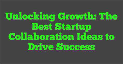 Unlocking Growth The Best Startup Collaboration Ideas To Drive Success