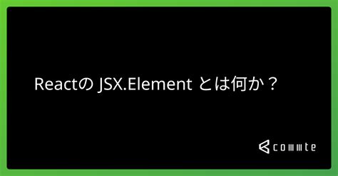 reactの jsx element とは何か？ コムテブログ