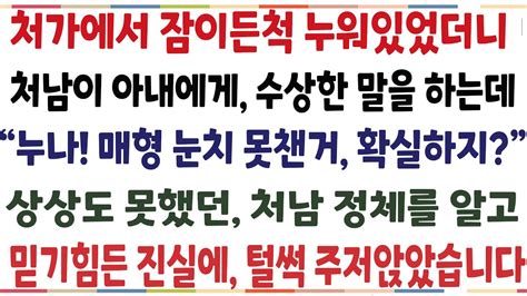 반전신청사연처가에서 잠이든척 했더니 처남이 아내에게 수상한 말을 하는데 누나 매형 눈치 못챈거 확실하지처남의 정체를 알고 털썩 주저앉는데 신청사연 사이다썰 사연