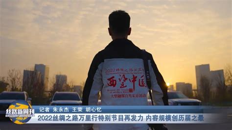 丝路新周刊节目预告2022丝绸之路万里行西望中国融媒体采访活动南线圆满结束