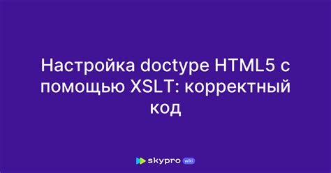 Настройка Doctype Html5 с помощью Xslt корректный код