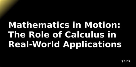Mathematics In Motion The Role Of Calculus In Real World Applications General Reasoning