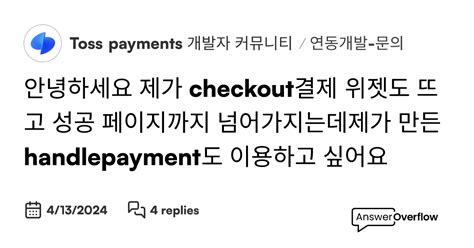 안녕하세요 제가 Checkout결제 위젯도 뜨고 성공 페이지까지 넘어가지는데제가 만든 Handlepayment도 이용하고 싶어요 Toss Payments 개발자 커뮤니티