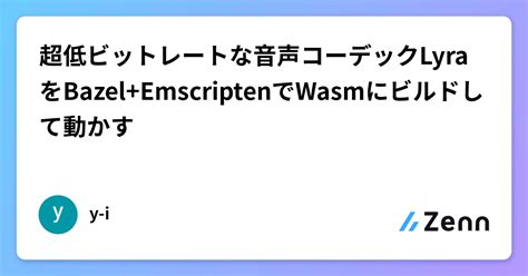 超低ビットレートな音声コーデックlyraをbazelemscriptenでwasmにビルドして動かす