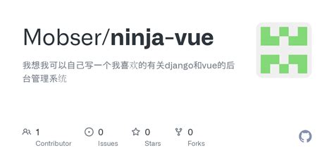 GitHub Mobser ninja vue 我想我可以自己写一个我喜欢的有关django和vue的后台管理系统