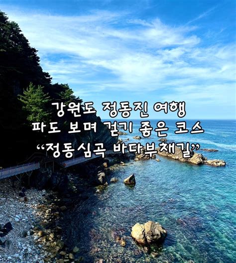 강원도 정동진 여행 정동심곡 바다부채길” 파도 보며 걷기 좋은 정동진 바다부채길 요금안내 이용시간 지도 및 코스 안내