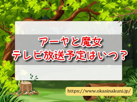 アーヤと魔女のテレビ放送予定2024年の日程いつ？チャンネルや曜日・時間帯を調査｜ディズニーfactory