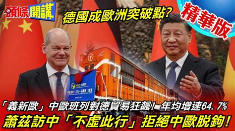 【頭條開講】「義新歐」中歐班列對德貿易狂飆 年均增速647 蕭茲訪中「不虛此行」拒絕中歐脫鉤 德國成歐洲突破點 20221107
