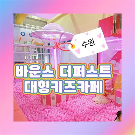 수원 대형키즈카페 바운스더퍼스트 타임빌라스 수원 신상 수원키즈카페 수원 아이와 가볼만한 곳 네이버 블로그