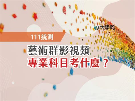 【111統測】藝術群影視類 專業科目考什麼？ 統測考題 大學問 升大學 找大學問