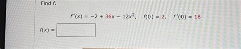 Solved Find F. f"(x) = -2 + 36x – 12x2, f(0) = 2, f'(0) = 18 | Chegg.com