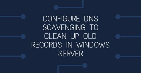 Configure Dns Scavenging To Clean Up Old Records In Windows Server Bedford Digital Technology