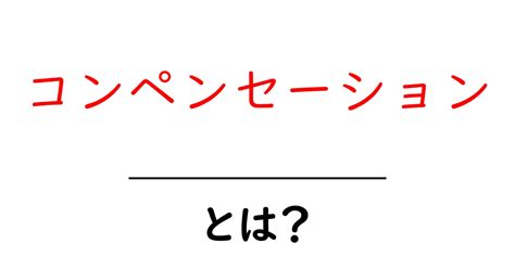 コンペンセーションとは？その意味と使い方を徹底解説！共起語・同意語も併せて解説！