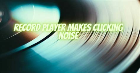 Record Player Makes Clicking Noise All For Turntables
