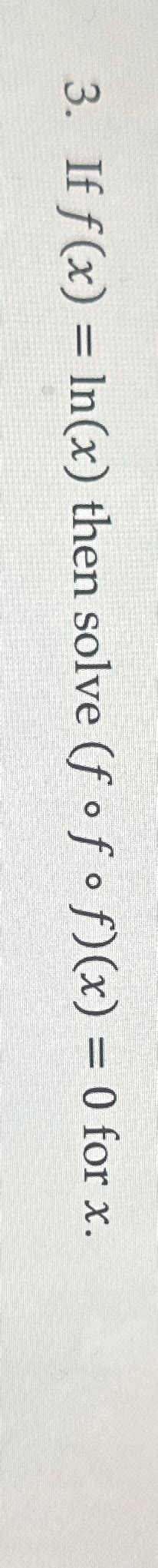 Solved If F X Ln X Then Solve F F F X 0 For X Chegg