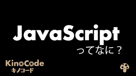 分解説JavaScriptってなに キノコード