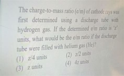 The Charge To Mass Ratio Em Of Cathode Rays Was First Determined Using
