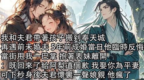 【一口氣看完】我和夫君帶著孩子搬到奉天城，再遇前未婚夫 5年前成婚當日他臨時反悔，當街甩我一巴掌 抱著表妹離開：既回來了給阿梨道個歉 我娶你